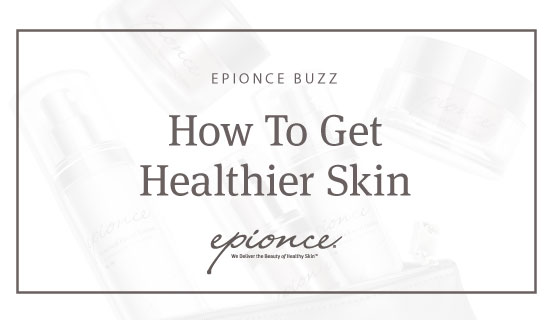 4 Ways to Achieve Healthier-Looking Skin All Year · Epionce